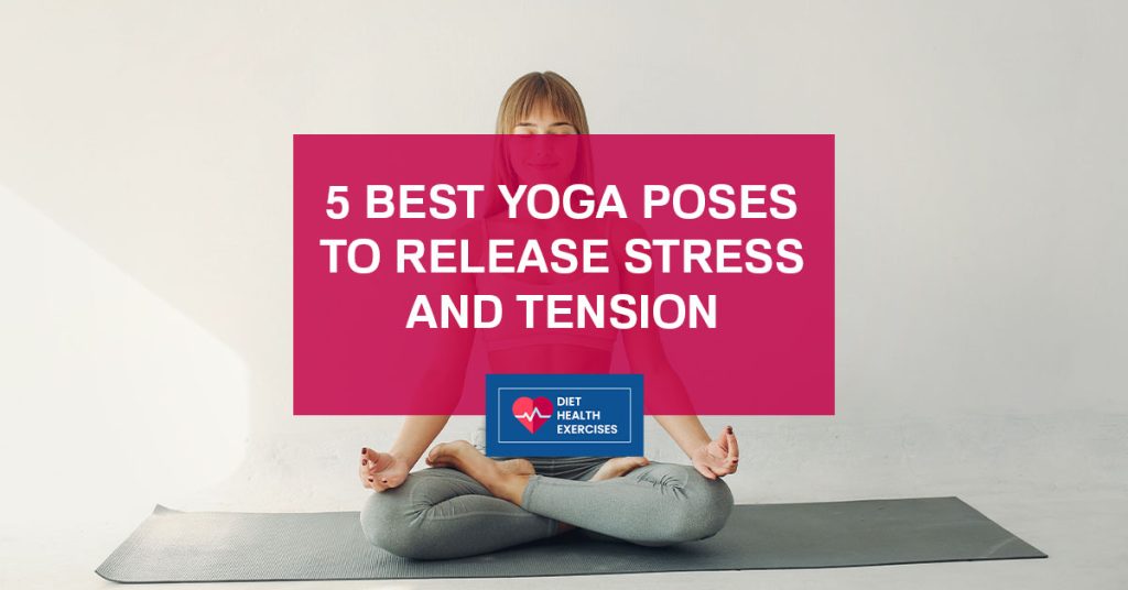 The 5 Best Yoga Poses to Release Stress and Tension | Diet Health Exercises